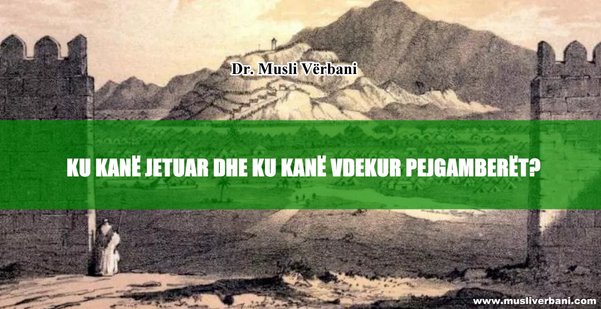 KU KANË JETUAR DHE KU KANË VDEKUR PEJGAMBERËT? – Dr. Musli Vërbani