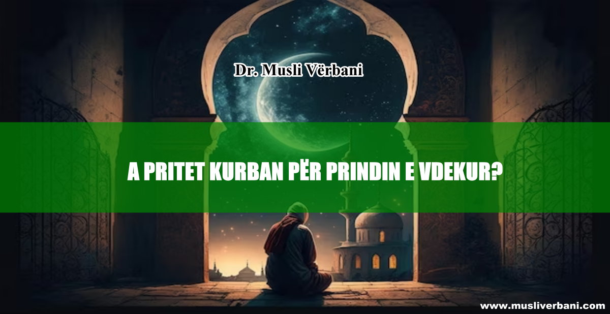 A PRITET KURBAN PËR PRINDIN E VDEKUR? – Dr. Musli Vërbani